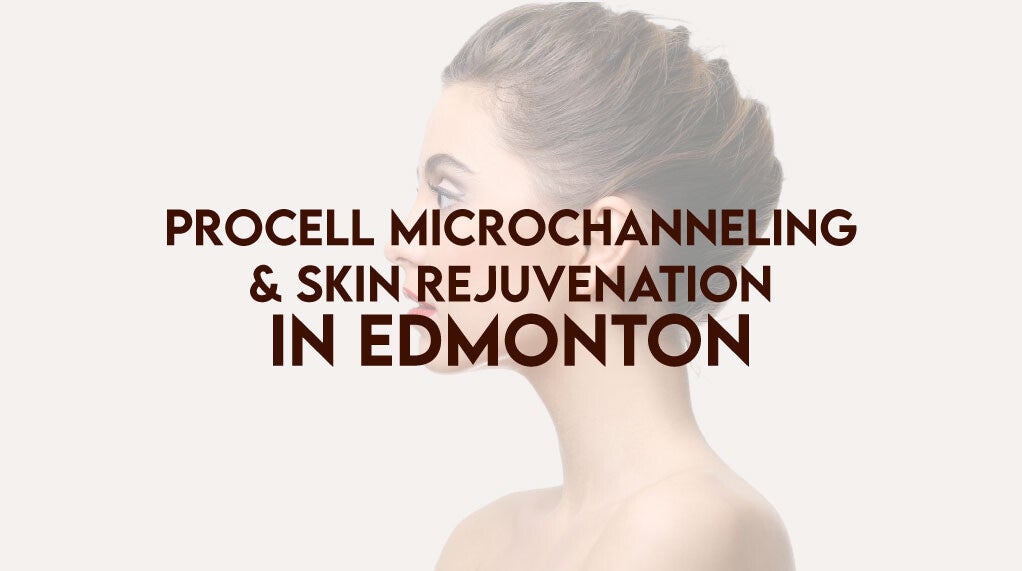 Procell Microchanneling & Skin Rejuvenation in Edmonton